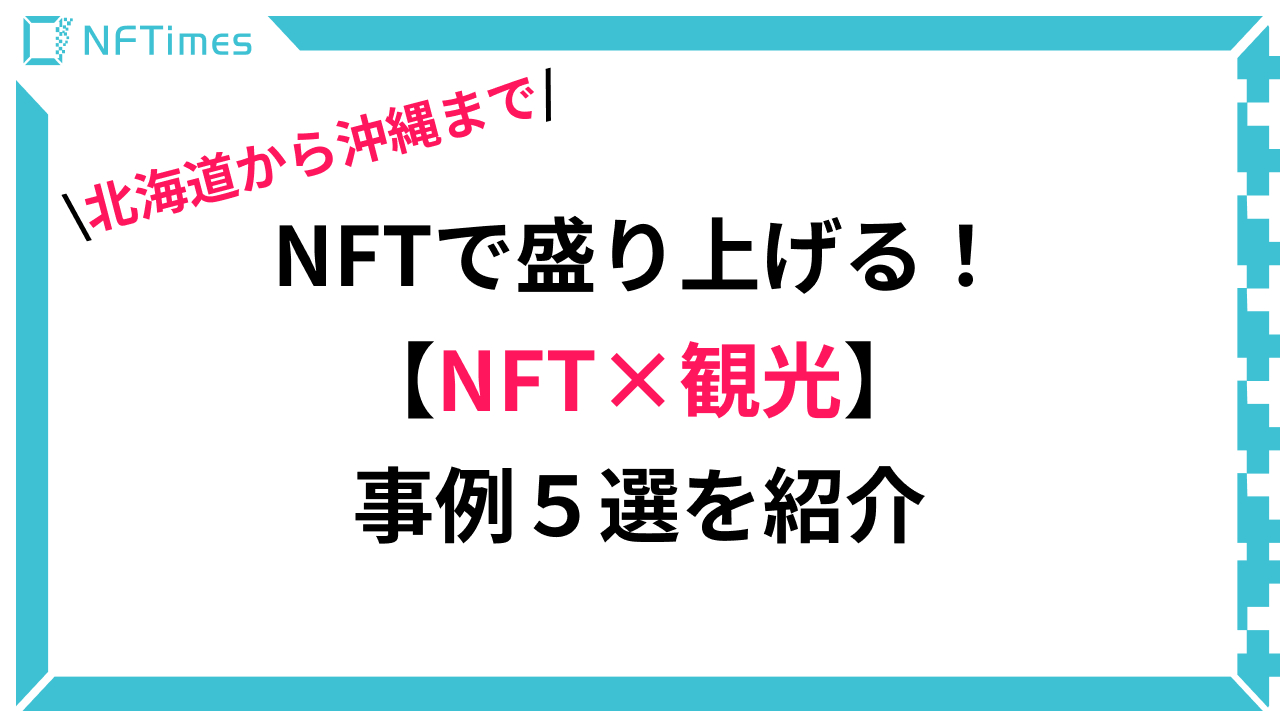 【5選】日本国内でNFTを活用した観光事業を紹介 | NFTimes-あなたのNFTアートを世界中に届けよう